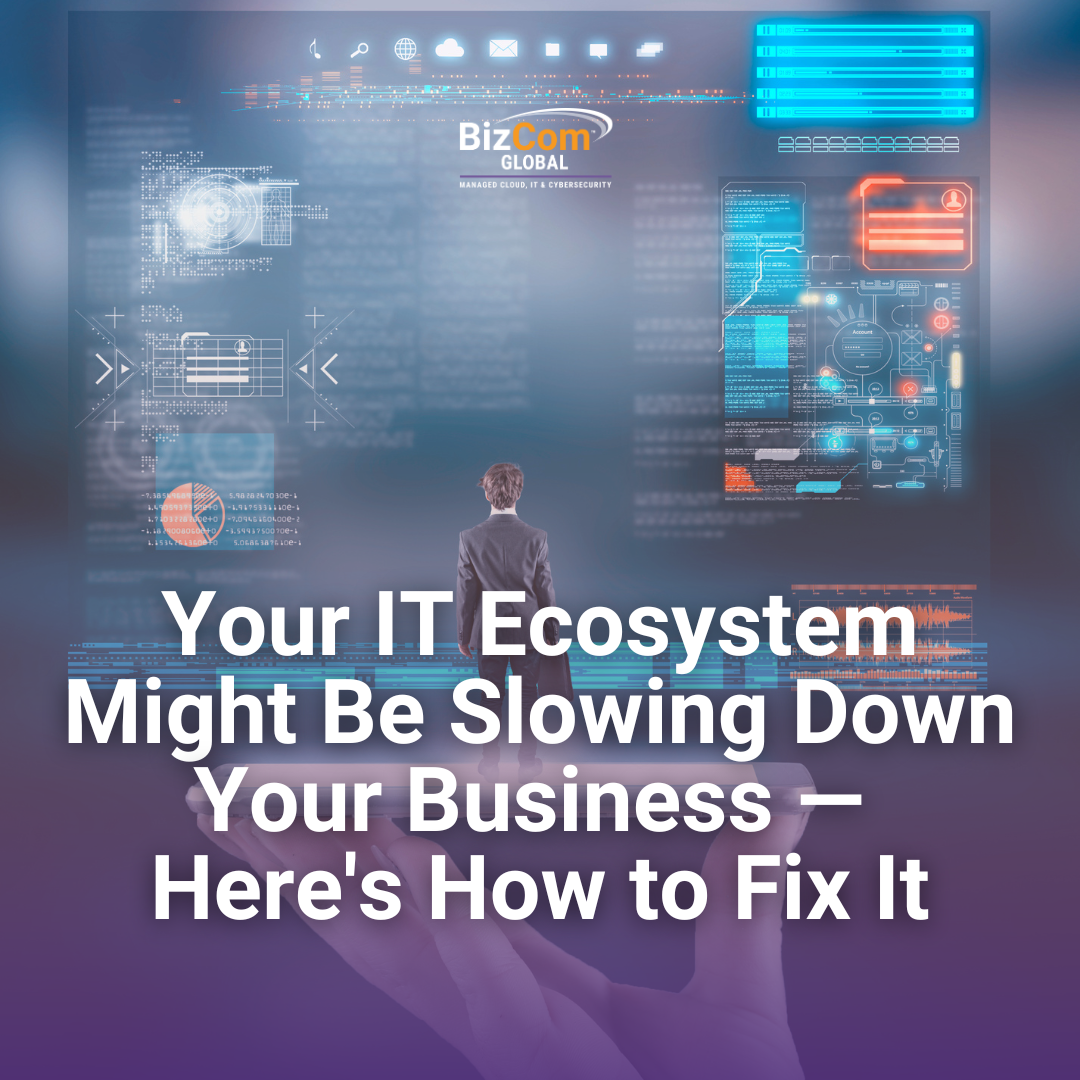 Your IT Ecosystem Might Be Slowing Down Your Business — Here’s How to Fix It - BizCom Global